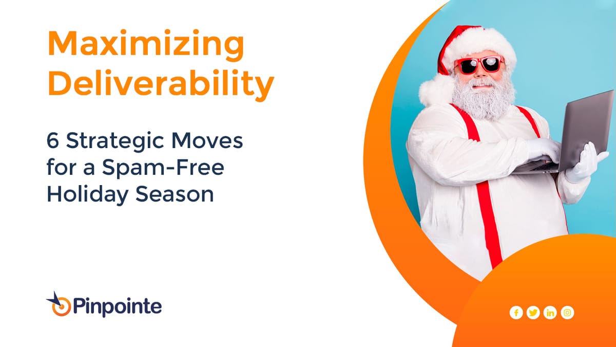 Maximizing Deliverability: 6 Strategic Moves for a Spam-Free Holiday Season